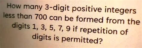 How Many 3 Digit Positive Integers Less Than 700 Can Be Formed From The Digits 1 3 5 7 9 If