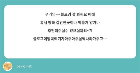 푸리님 블로긩 잘 봐써요 헤헤 혹시 방콕 갈만한곳이나 먹을거 암거나 추천해주실수 있으실까요 Peing 質問箱