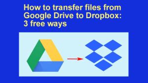 How To Transfer Files From Google Drive To Dropbox Free Ways
