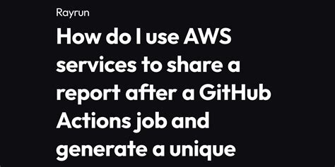How Do I Use Aws Services To Share A Report After A Github Actions Job And Generate A Unique
