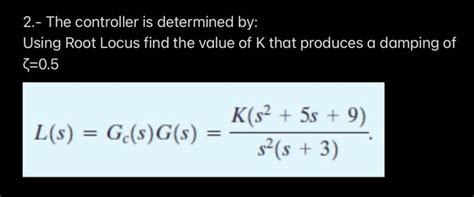 Solved 2 The Controller Is Determined By Using Root Locus