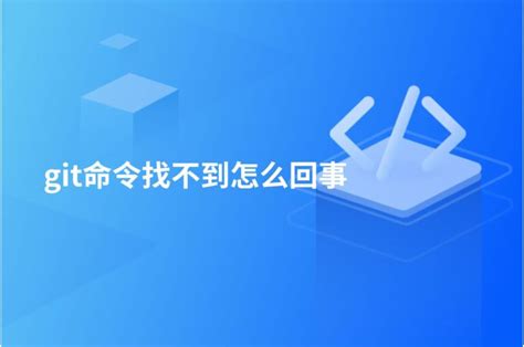 Git命令找不到怎么回事 Pingcode Git命令找不到怎么回事 Pingcode