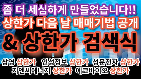 상한가 다음 날 매매기법 대공개 And 좀 더 세심하게 만든 상한가검색식 삼영상한가 인성정보상한가 성문전자상한가 2연상 지엔씨에너지상한가 에코바이오