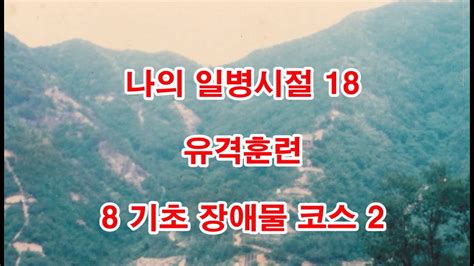 나의 일병시절 018 유격훈련 8 기초 장애물 코스 22사단 노도부대 노도유격장 사명산유격장 웅진리 소양호 Pt체조 유격대 Youtube