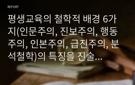 평생교육의 철학적 배경 6가지인문주의 진보주의 행동주의 인본주의 급진주의 분석철학의 특징을 진술하고 비교하시오 레포트