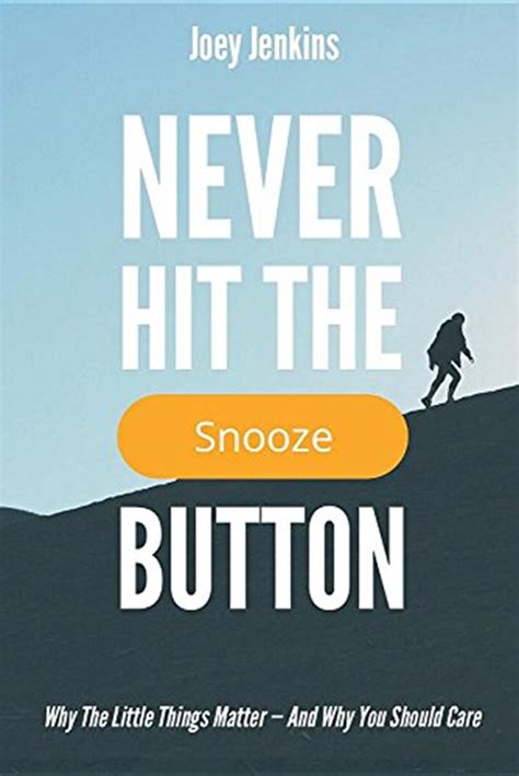 Never Hit The Snooze Button Why The Little Things Matter And Why You