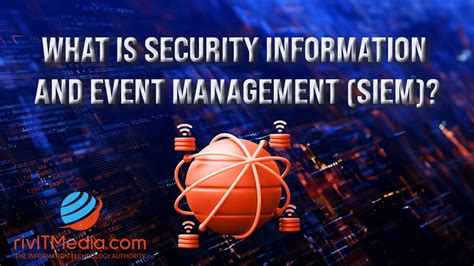 What Is Security Information And Event Management Siem And Why Your Business Needs It