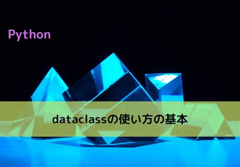 【python】dataclassの使い方の基本｜python Tech