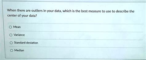 Solved When There Are Outliers In Your Data Which Is The Best Measure To Use To Describe The