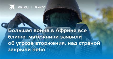 Большая война в Африке все ближе мятежники заявили об угрозе вторжения над страной закрыли
