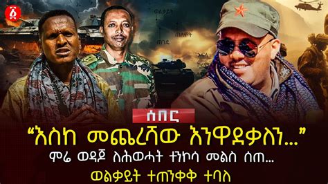 እስከ መጨረሻው እንዋደቃለን…›› ምሬ ወዳጆ ለሕወሓት ተንኮሳ መልስ ሰጠ… ወልቃይት ተጠንቀቅ ተባለ Ethiopia Youtube