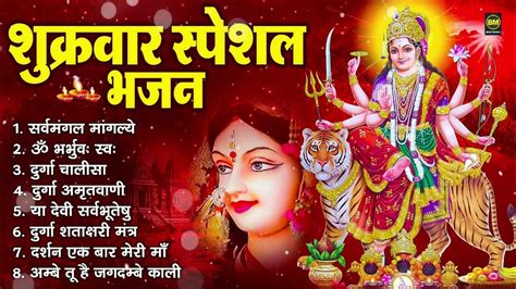 शुक्रवार भक्ति भजन सर्वमंगल मांगल्ये ॐ भूर्भुवः स्वः दुर्गा अमृतवाणी श्री दुर्गा चालीसा व