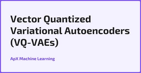 Vector Quantized Variational Autoencoders Vq Vaes