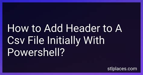 How To Add Header To A Csv File Initially With Powershell In
