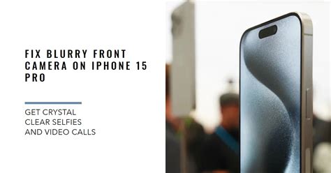 Iphone 15 Pro Blurry Photos Front Camera Diagnose And Fix The Issue Seber Tech