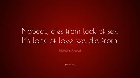 Margaret Atwood Quote “nobody Dies From Lack Of Sex Its Lack Of Love