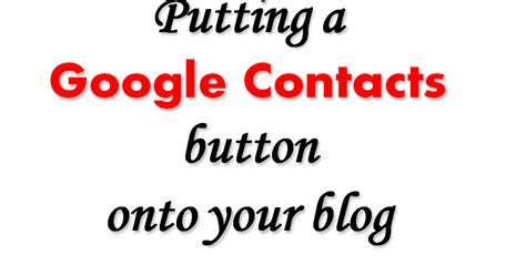How To Add A Google Contacts Button To Your Blog Website Or Desktop Blogger Hints And Tips