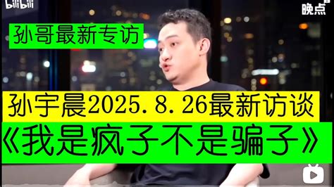 孙宇晨2025826最新犀利专访《我是疯子，不是骗子！》主持人全程犀利炮火提问孙哥敏感问题，孙宇晨全都坦诚直率给予回答！说的都是实话，没有