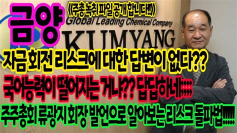 금양 주가전망 자금회전 리스크에 대한 답변이 없다니요 국어능력이 떨어지는것이 분명합니다 주주총회 류광지회장 발언으로 알아보는 금양 리스크 돌파법 육성파일