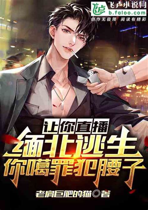 让你直播缅北逃生，你噶罪犯腰子老肩巨肥的猫小说全本小说下载飞卢小说网