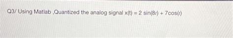 Solved Q3 Using Matlab Quantized The Analog Signal