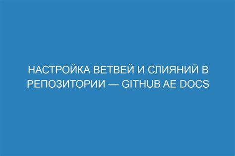 Блог Настройка ветвей и слияний в репозитории — github ae docs