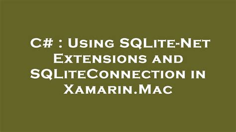C Using SQLite Net Extensions And SQLiteConnection In Xamarin Mac