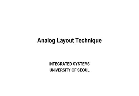 Analog Layout Technique Rev A Analog Layout Technique INTEGRATED SYSTEMS UNIVERSITY OF SEOUL