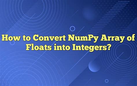 How To Convert Numpy Array Of Floats Into Integers
