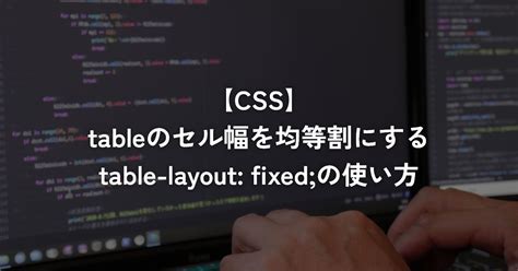 Tableのセル幅を均等割にするtable Layout Fixedの使い方【css】 Cdg 現役エンジニアの備忘録ブログ