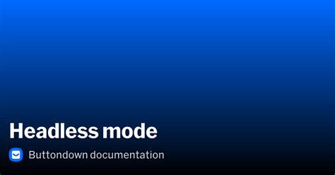 Headless Mode Buttondown Documentation