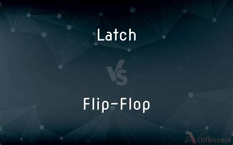latch vs flip flop — what s the difference