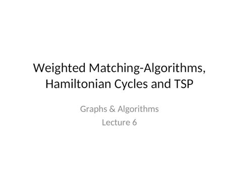 Ppt Weighted Matching Algorithms Hamiltonian Cycles And Tsp Graphs And Algorithms Lecture 6