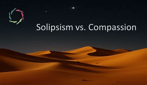 Solipsism Vs Compassion