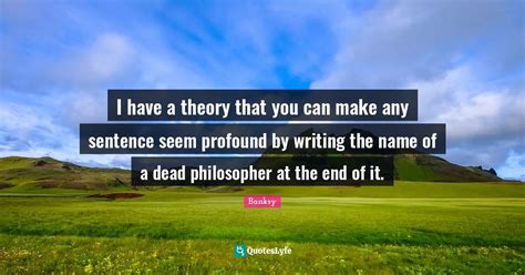 I Have A Theory That You Can Make Any Sentence Seem Profound By Writin Quote By Banksy