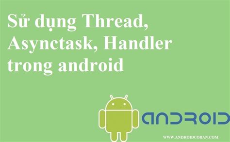 Sử Dụng Thread Asynctask Handler Trong Android Androidcobancom
