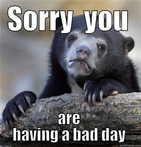 Bad Day Quickmeme