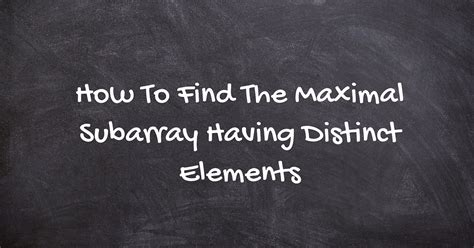 How To Find The Maximal Subarray Having Distinct Elements By Nhut Nguyen Leetsolve Medium