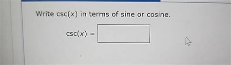 Solved Write Csc X In Terms Of Sine Or Cosine Csc X Chegg Com
