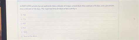 Solved A Pert Cpm Activity Has An Optimistic Time Estimate