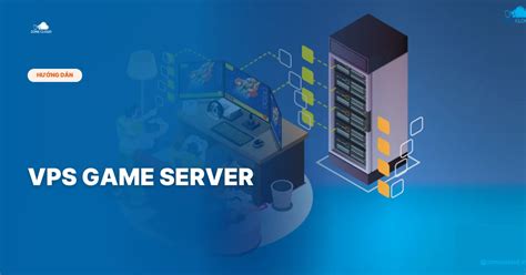 VPS Game Server Là gì Top Nơi Cho Thuê VPS chạy Game