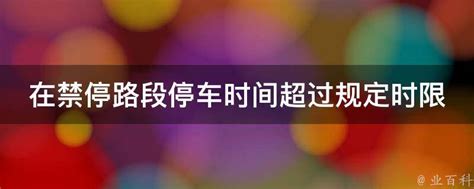 在禁停路段停车时间超过规定时限 业百科