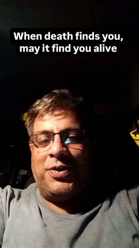 prabhat poddar manshhiii suggest the ididom when death finds you may it find you alive