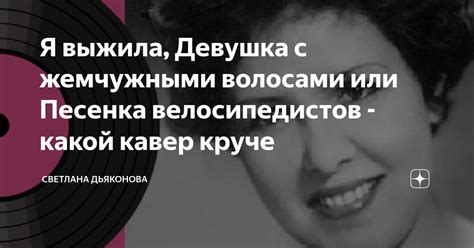 Я выжила Девушка с жемчужными волосами или Песенка велосипедистов какой кавер круче