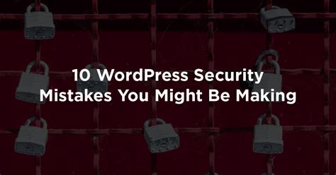 10 Wordpress Security Mistakes You Might Be Making