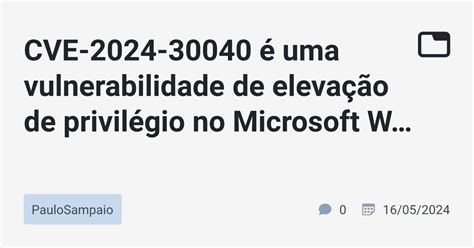 Cve 2024 30040 é Uma Vulnerabilidade De Elevação De Privilégio No Microsoft Windows Mshtml