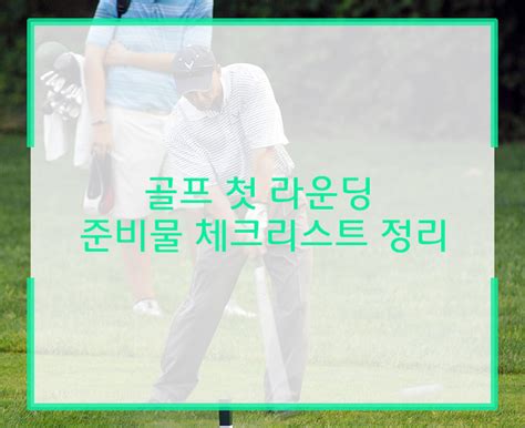 골프 첫 라운딩 준비물 체크리스트 정리 네이버 블로그