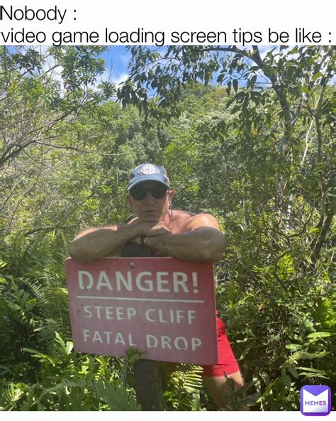 Video Game Loading Screen Tips Be Like Nobody Dea G Ich OX Memes