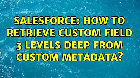 Salesforce How To Retrieve Custom Field 3 Levels Deep From Custom Metadata Youtube