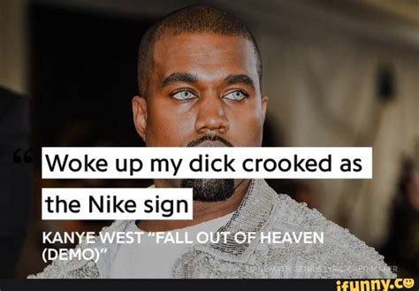 Woke Up My Dick Crooked As I The Nike Sign Kanye West Fall Out Of